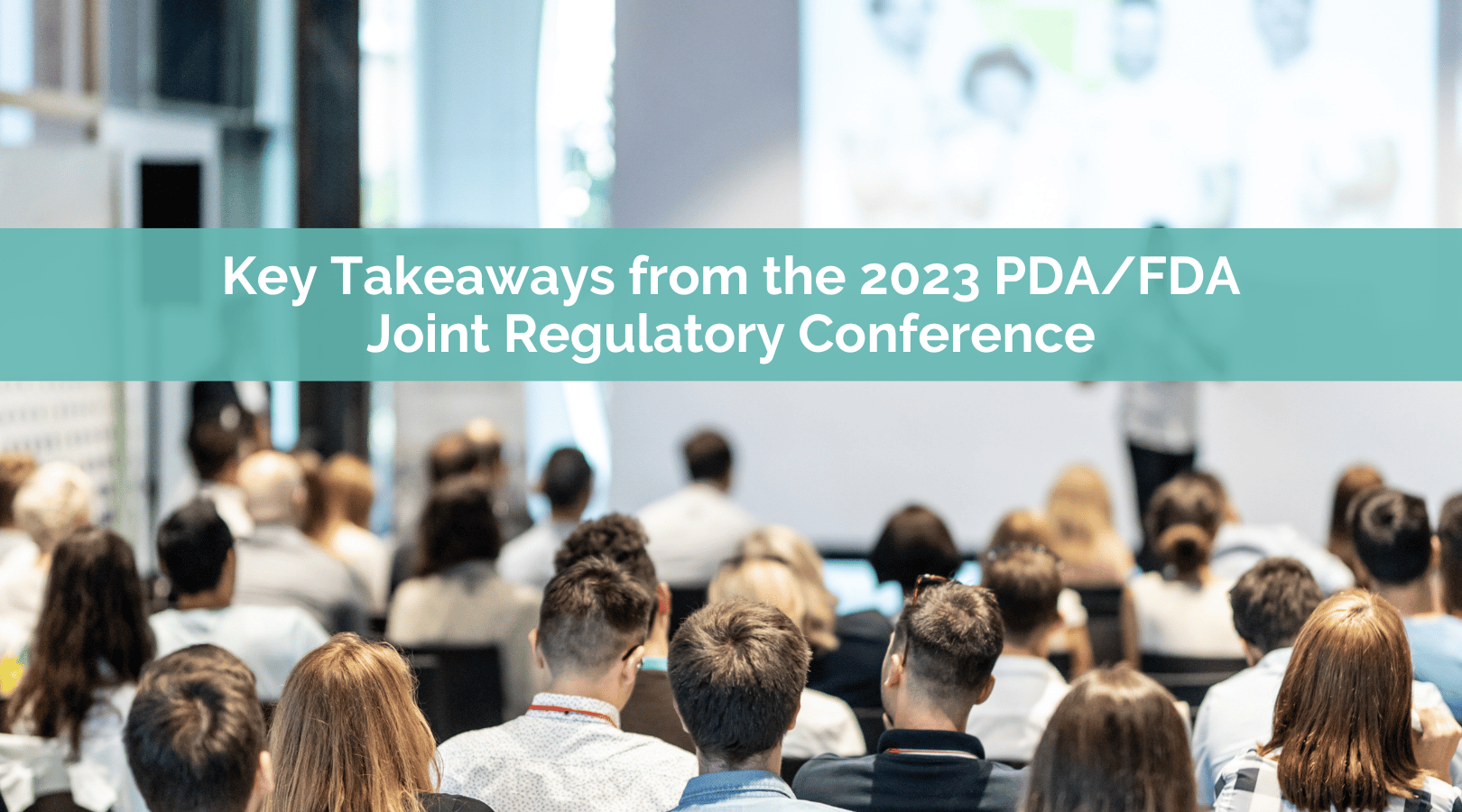 2023 PDA/FDA Joint Regulatory Conference: Our Key Takeaways